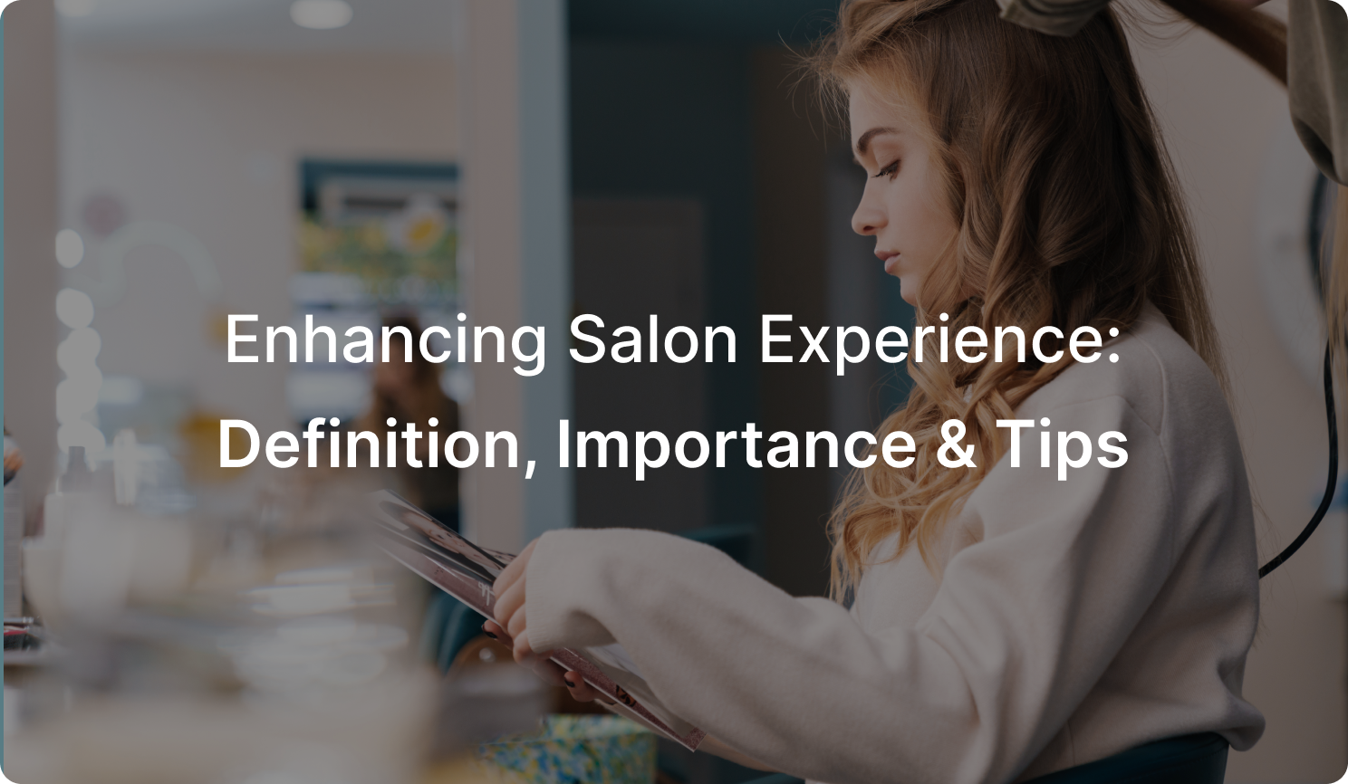 Enhancing Salon Experience: Definition, Importance & Tips