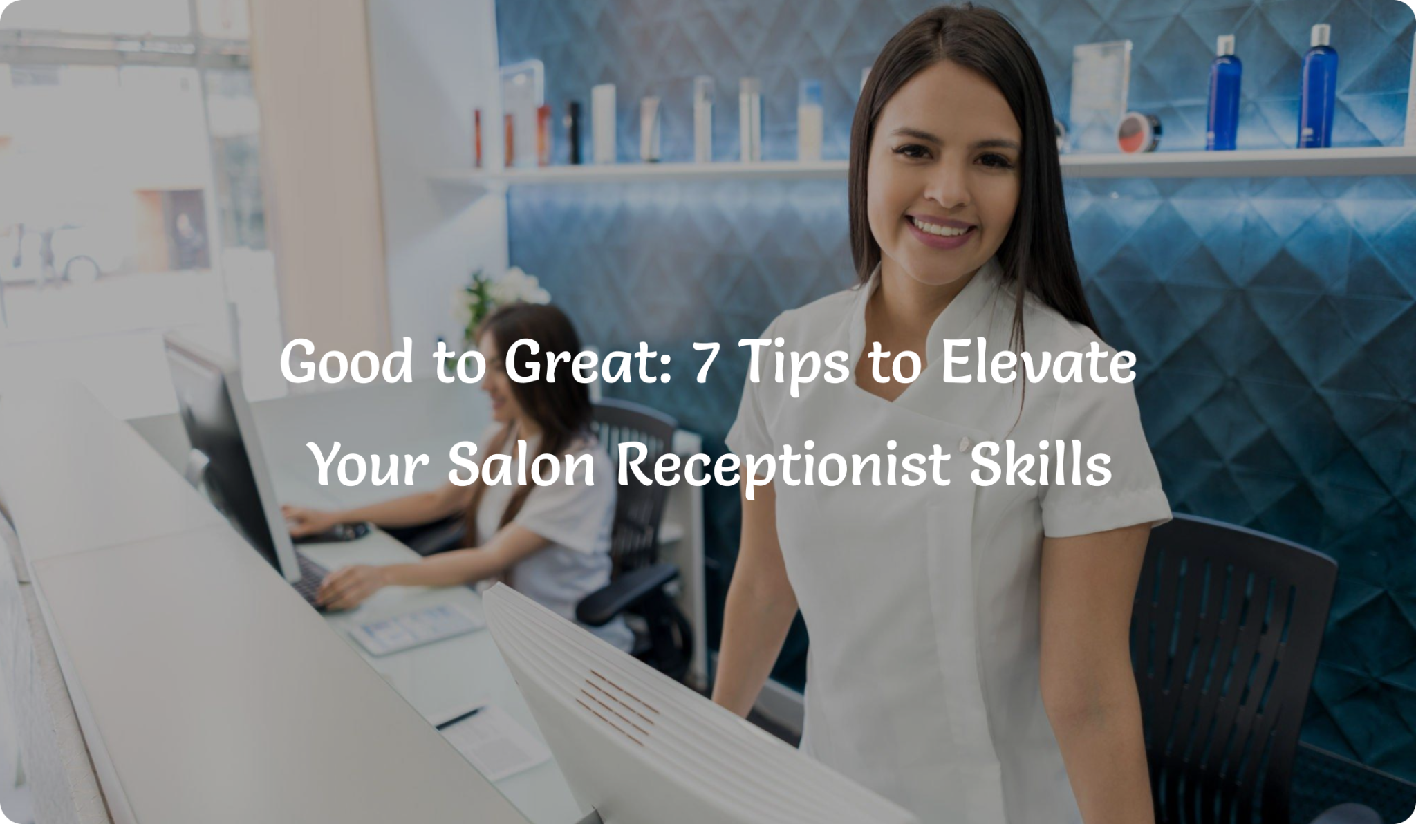 Good to Great: 7 Tips to Elevate Your Salon Receptionist Skills
