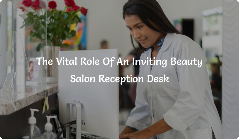 The Vital Role of an Inviting Beauty Salon Reception Desk