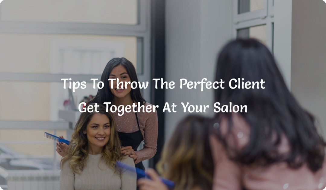 Tips To Throw The Perfect Client Get Together At Your Salon